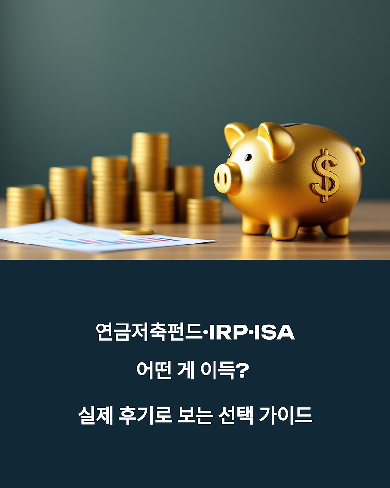 연금저축펀드·IRP·ISA 어떤 게 이득? 실제 후기로 보는 선택 가이드