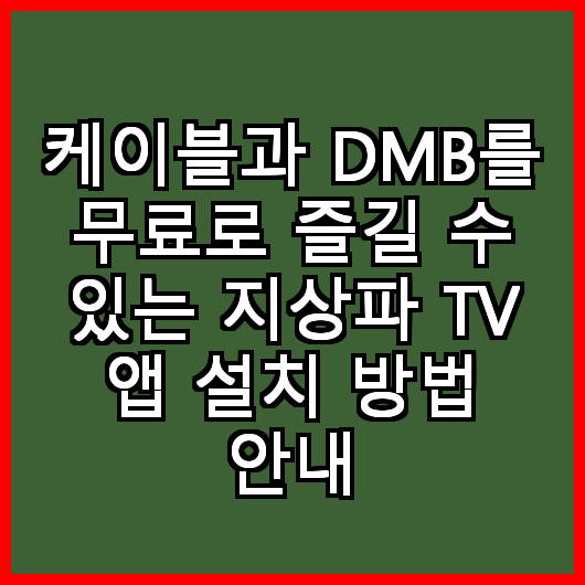 케이블과 DMB를 무료로 즐길 수 있는 지상파 TV 앱 설치 방법 안내