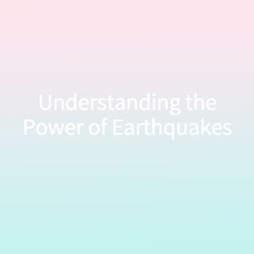 Understanding the Power of Earthquakes