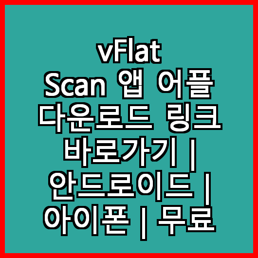 vFlat Scan 앱 어플 다운로드 링크 바로가기 | 안드로이드 | 아이폰 | 무료