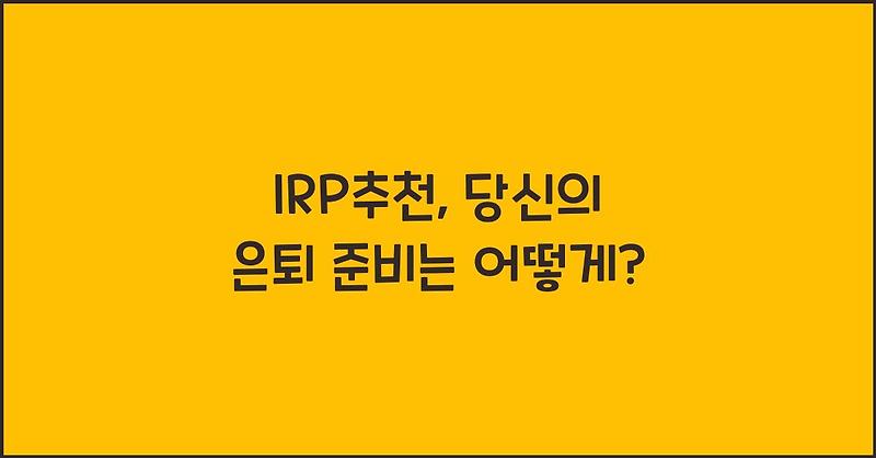 IRP추천, 당신의 은퇴 준비는 어떻게?