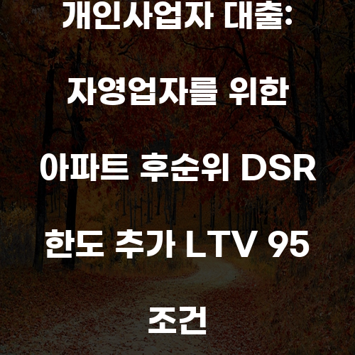 개인사업자 대출: 자영업자를 위한 아파트 후순위 DSR 한도 추가 LTV 95 조건