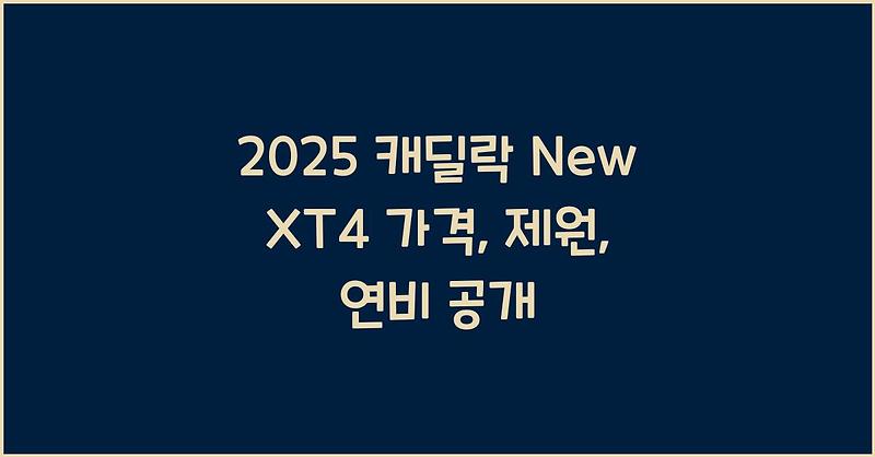 2025 캐딜락 New XT4 가격, 제원, 연비 공개