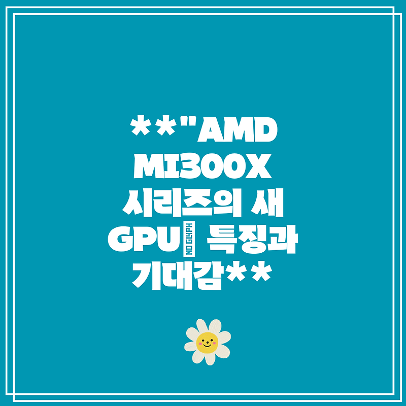 **"AMD MI300X 시리즈의 새 GPU| 특징과 기대감**