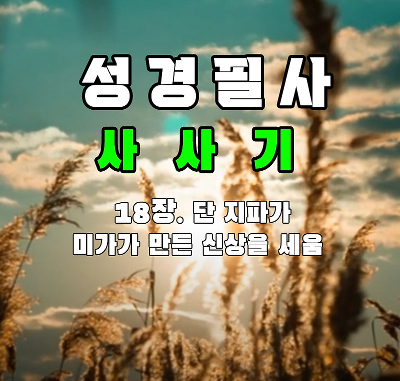 구약 성경 사사기 18장 단 지파가 미가가 만든 신상을 세움