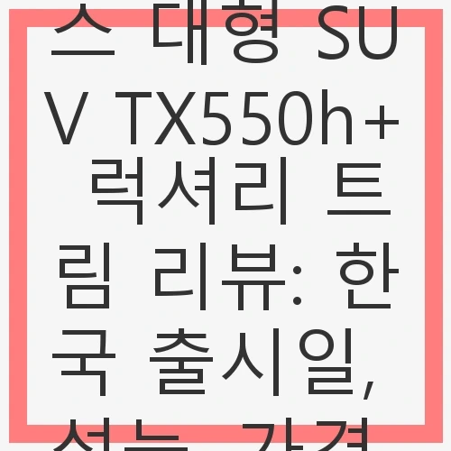 2025 렉서스 대형 SUV TX550h+ 럭셔리 트림 리뷰: 한국 출시일, 성능, 가격 분석