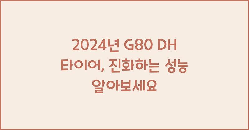 2024년 G80 DH 타이어, 진화하는 성능 알아보세요