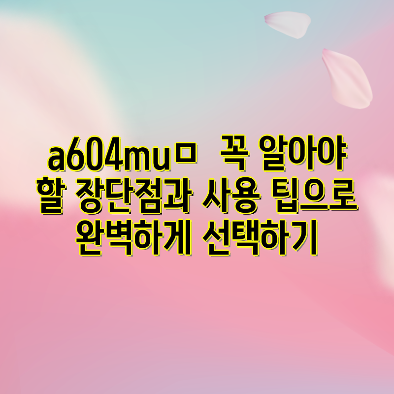 a604muㅁ 꼭 알아야 할 장단점과 사용 팁으로 완벽하게 선택하기