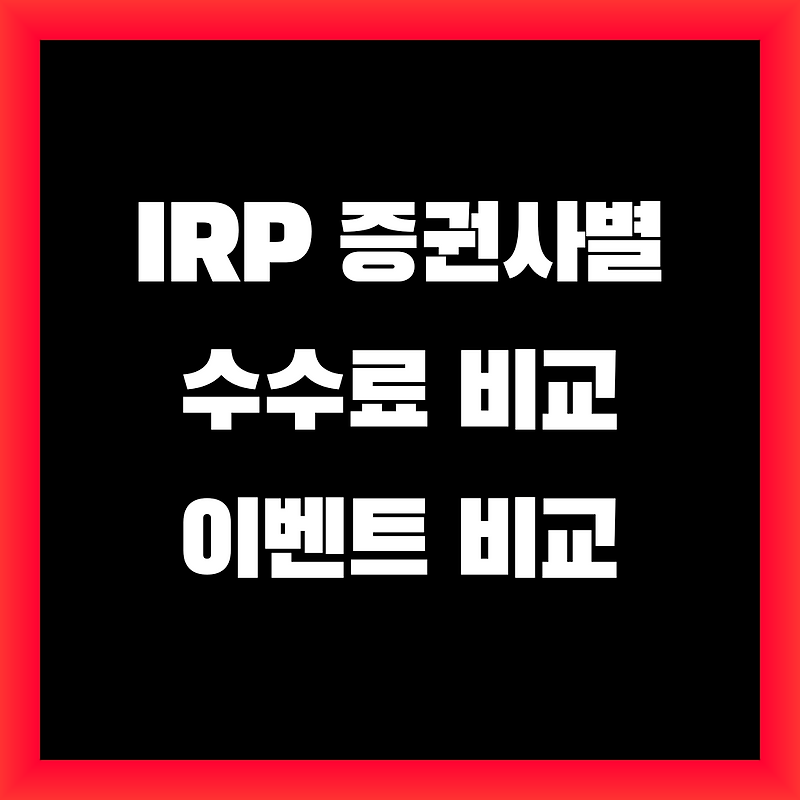 IRP 계좌 개설 증권사별 수수료 비교 이벤트 비교 (2025년)