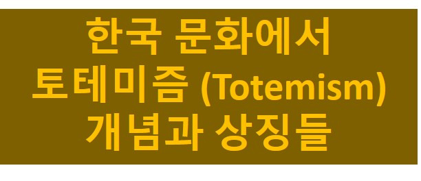 한국 문화에서 토테미즘 (Totemism) 개념과 상징들