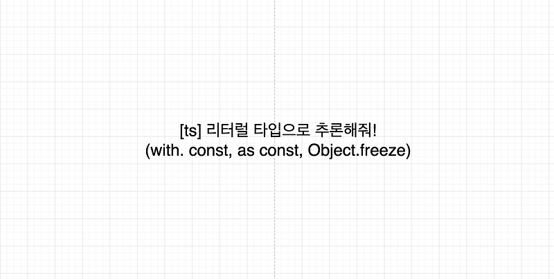 [ts] 리터럴 타입으로 추론해줘!(with. const, as const, Object.freeze) :: Mong dev blog