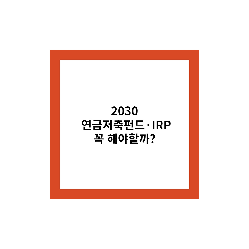 2030 연금저축펀드·IRP 꼭 해야할까?(Feat. 세액공제 및 과세이연)