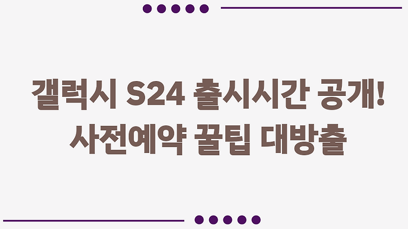 갤럭시 S24 출시시간 공개! 사전예약 꿀팁 대방출