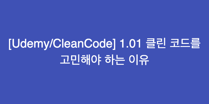 [Udemy/CleanCode] 1.01 클린 코드를 고민해야 하는 이유