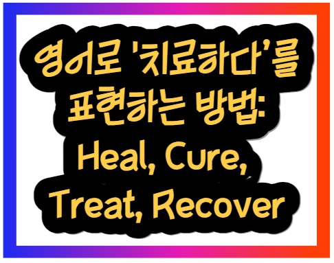 영어로 '치료하다’를 표현하는 방법: Heal, Cure, Treat, Recover의 차이점 알아보기 - MINDDO GFC 1