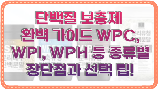 단백질 보충제 완벽 가이드 WPC, WPI, WPH 등 종류별 장단점과 선택 팁!