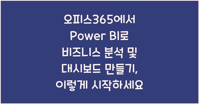 오피스365에서 Power BI로 비즈니스 분석 및 대시보드 만들기, 이렇게 시작하세요