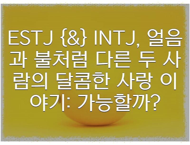 ESTJ & INTJ, 사랑 가능할까?