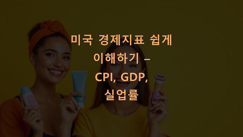 미국 경제지표 쉽게 이해하기 – CPI, GDP, 실업률