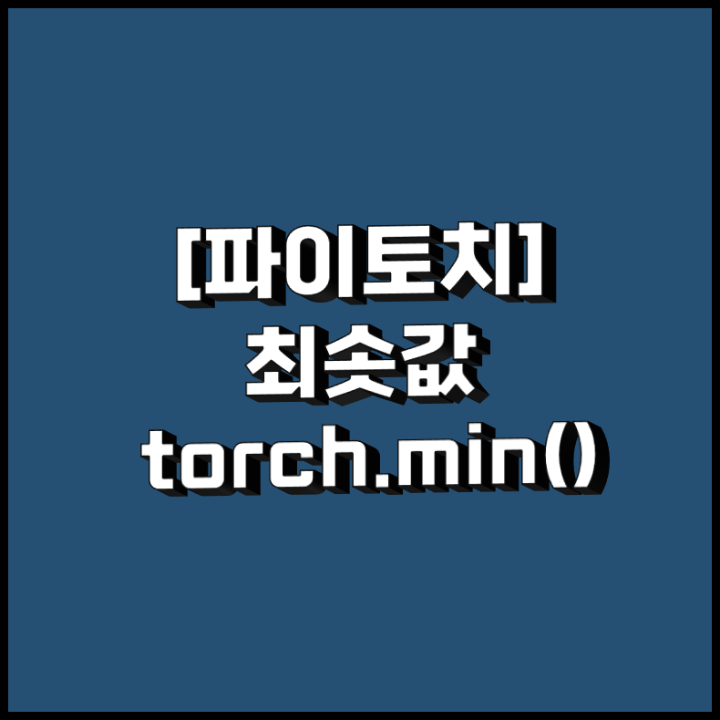 [PyTorch] 텐서 요소의 최솟값 계산: torch.min() 설명