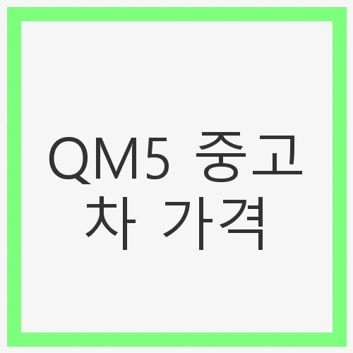 QM5 중고차 가격: 최신 시세와 구매 팁