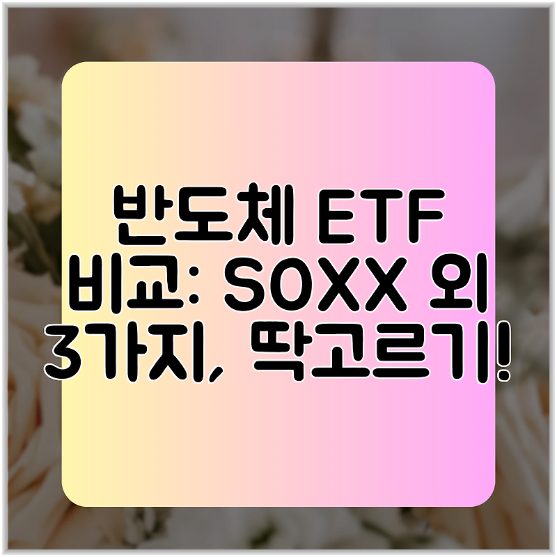 반도체 ETF 비교: SOXX 외 3가지, 딱고르기!