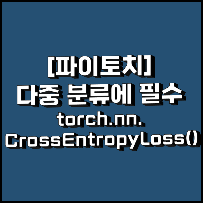 [PyTorch] 다중 클래스 분류에서 필수: torch.nn.CrossEntropyLoss() 사용 가이드