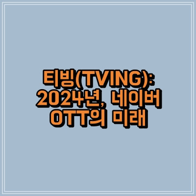 티빙(TVING): 2024년, 네이버 OTT의 미래