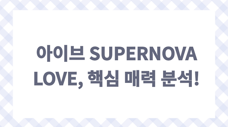 아이브 SUPERNOVA LOVE, 핵심 매력 분석!