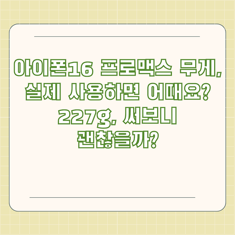아이폰16 프로맥스 무게, 실제 사용하면 어때요? 227g, 써보니 괜찮을까?