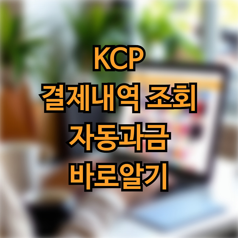 kcp 결제내역 조회 자동과금 바로 알기