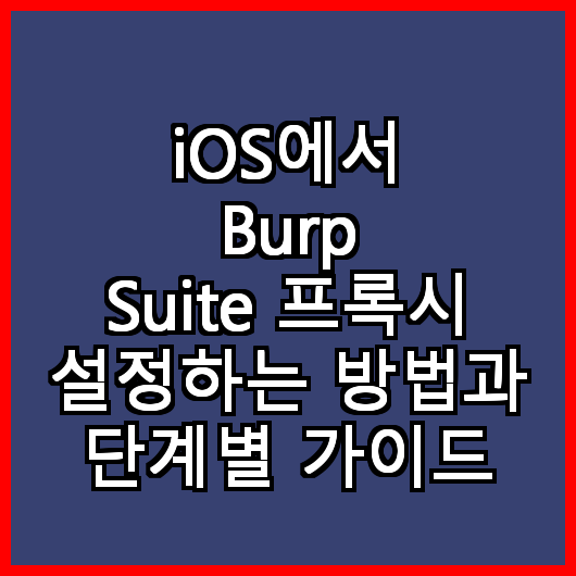 iOS에서 Burp Suite 프록시 설정하는 방법과 단계별 가이드