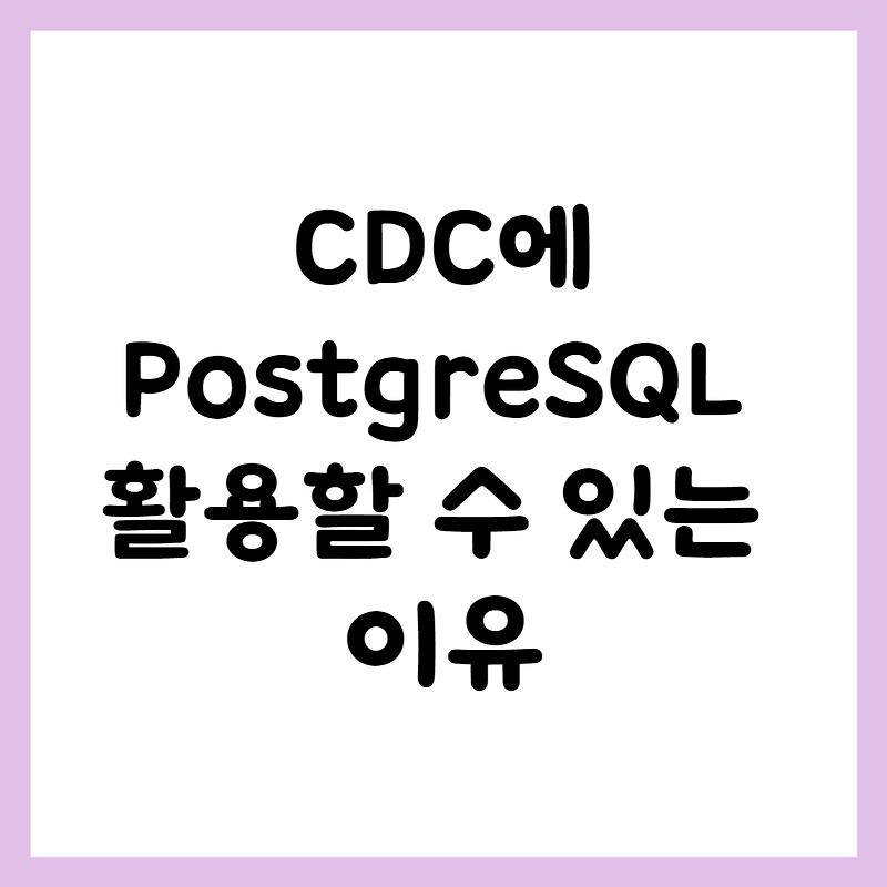 CDC에 PostgreSQL 활용할 수 있는 이유! 데이터 무결성, 다양성 극대화, 실시간 정밀도