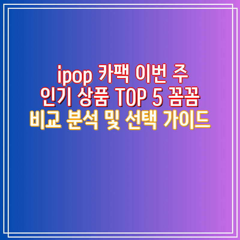 ipop 카팩 이번 주 인기 상품 TOP 5 꼼꼼 비교 분석 및 선택 가이드