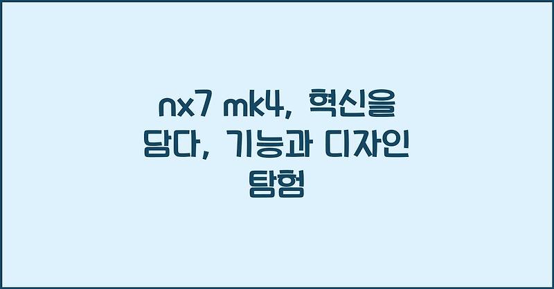 nx7 mk4, 혁신을 담다, 기능과 디자인 탐험