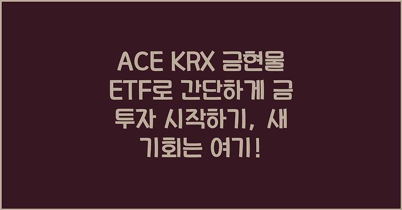 ACE KRX 금현물 ETF로 간단하게 금 투자 시작하기, 새 기회는 여기!