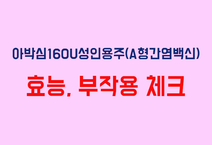 아박심160U성인용주(A형간염백신) 효능, 효과, 투여방법, 부작용, 주의사항 확인하기