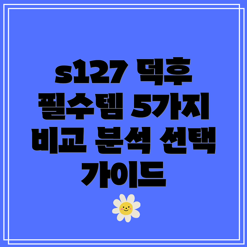 s127 덕후라면 꼭 알아야 할 필수템 5가지 비교 분석 및 선택 가이드