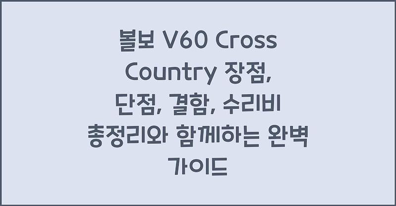 볼보 V60 Cross Country 장점, 단점, 결함, 수리비 총정리와 함께하는 완벽 가이드