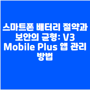 스마트폰 배터리 절약과 보안의 균형: V3 Mobile Plus 앱 관리 방법