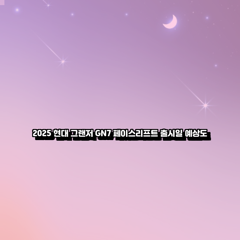 2025 현대 그랜저 GN7 페이스리프트 출시일 예상도