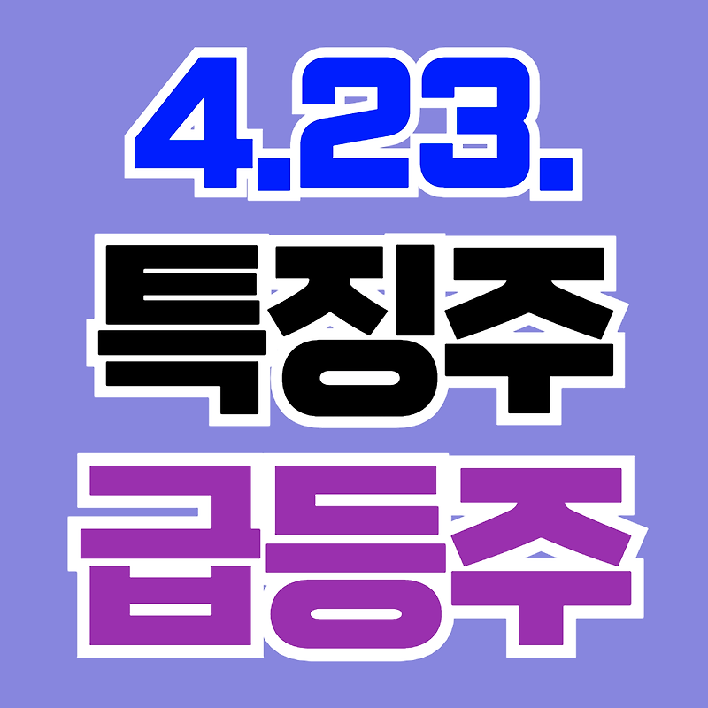 2024.4.23 특징주,급등주 정리 - 수저혁명