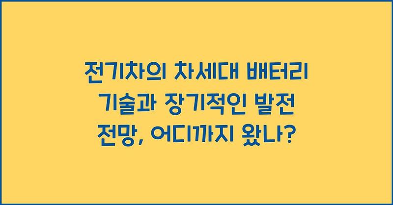 전기차의 차세대 배터리 기술과 장기적인 발전 전망 어디까지 왔나