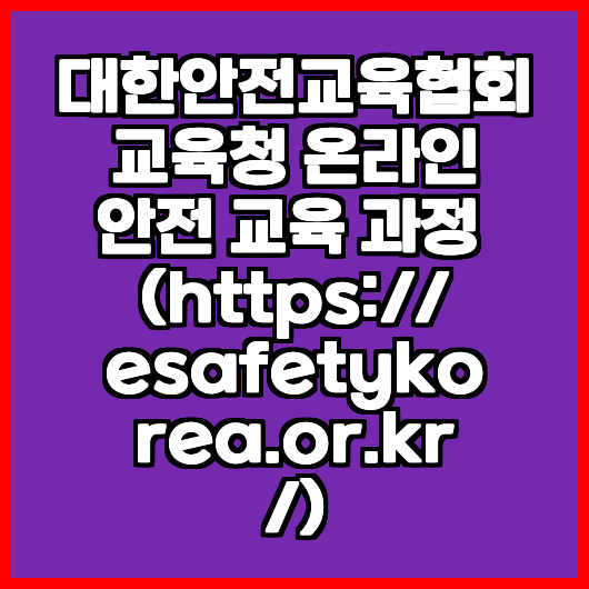 대한안전교육협회 교육청 온라인 안전 교육 과정 (https://esafetykorea.or.kr/)