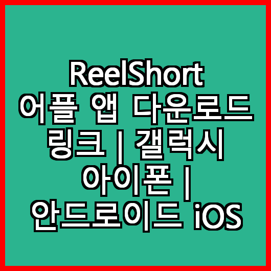 ReelShort 어플 앱 다운로드 링크 | 갤럭시 아이폰 | 안드로이드 iOS