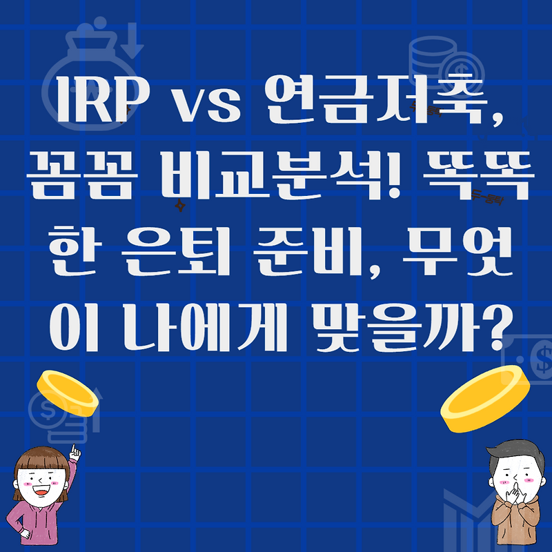 IRP vs 연금저축, 꼼꼼 비교분석! 똑똑한 은퇴 준비, 무엇이 나에게 맞을까?