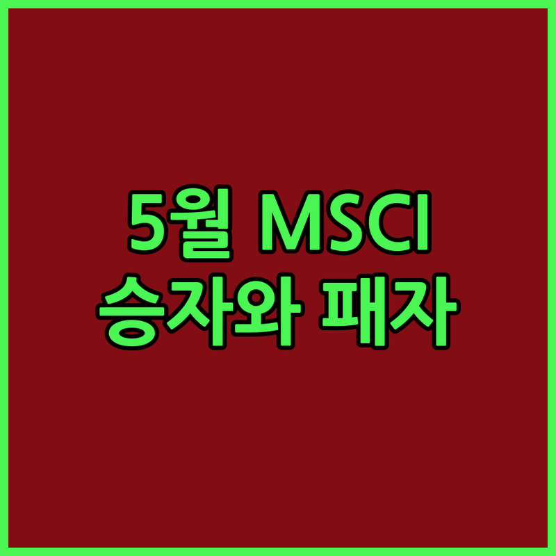 MSCI 5월 정기변경, 숨겨진 승자와 패자는 누구?