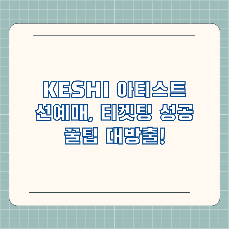 KESHI 아티스트 선예매, 티켓팅 성공 꿀팁 대방출!