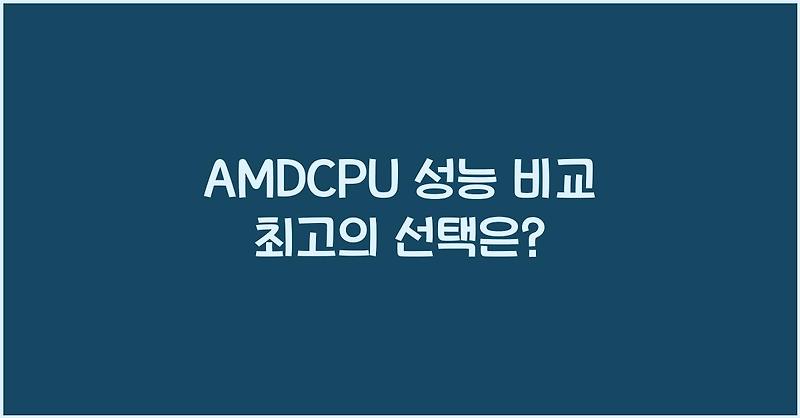 AMDCPU 성능 비교 최고의 선택은?
