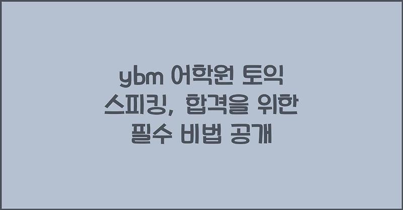 ybm 어학원 토익 스피킹, 합격을 위한 필수 비법 공개